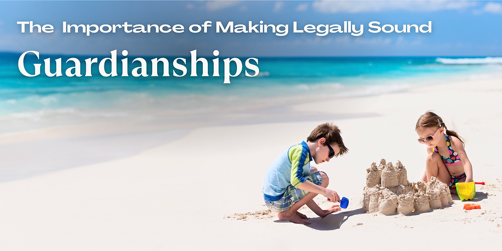 The Importance of Making Legally Sound Guardianships