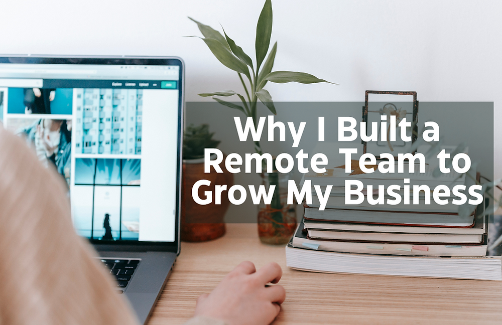 Why I Built a Remote Team to Grow My Business
