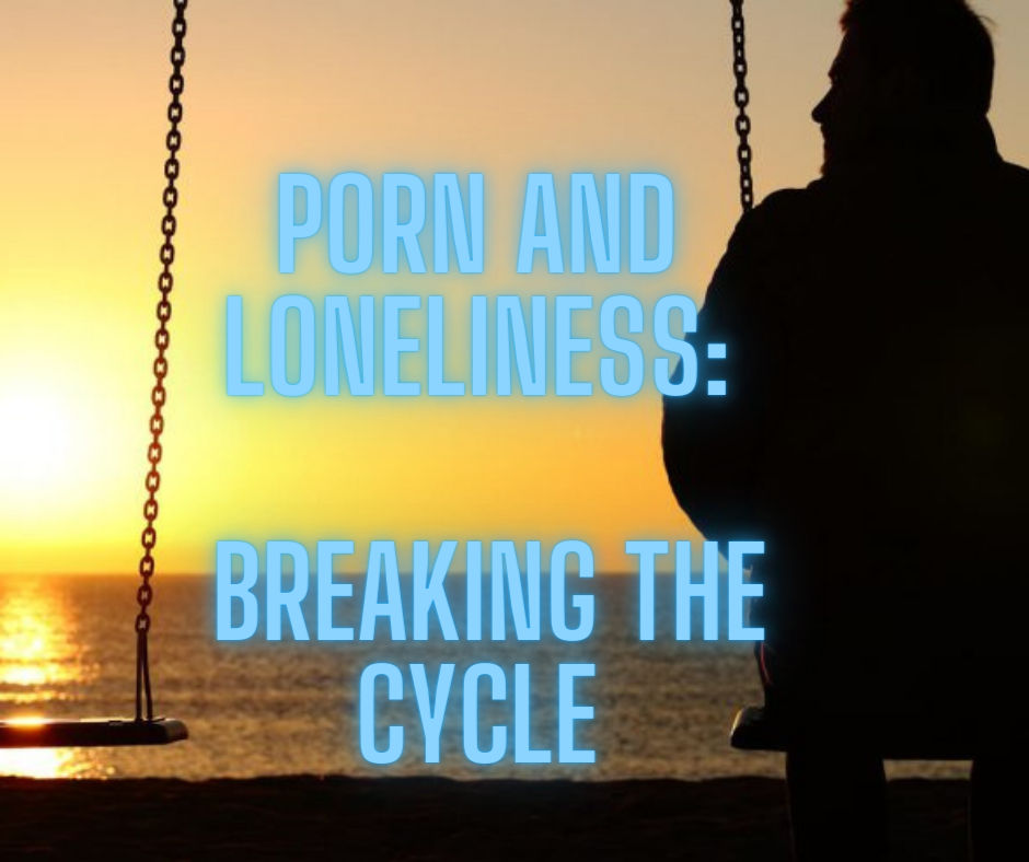 Porn and Loneliness: Breaking the Cycle