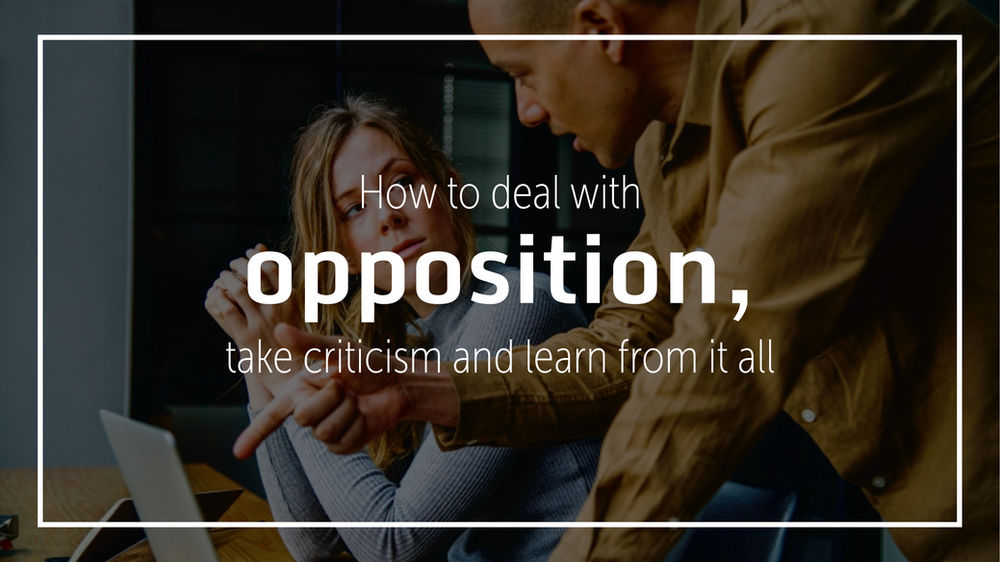 How to deal with opposition, take criticism, and learn from it all