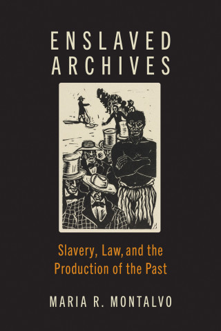 Enslaved Archives: Slavery, Law, and the Production of the Past ...