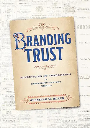 Branding Trust: Advertising and Trademarks in Nineteenth-Century Ame ...