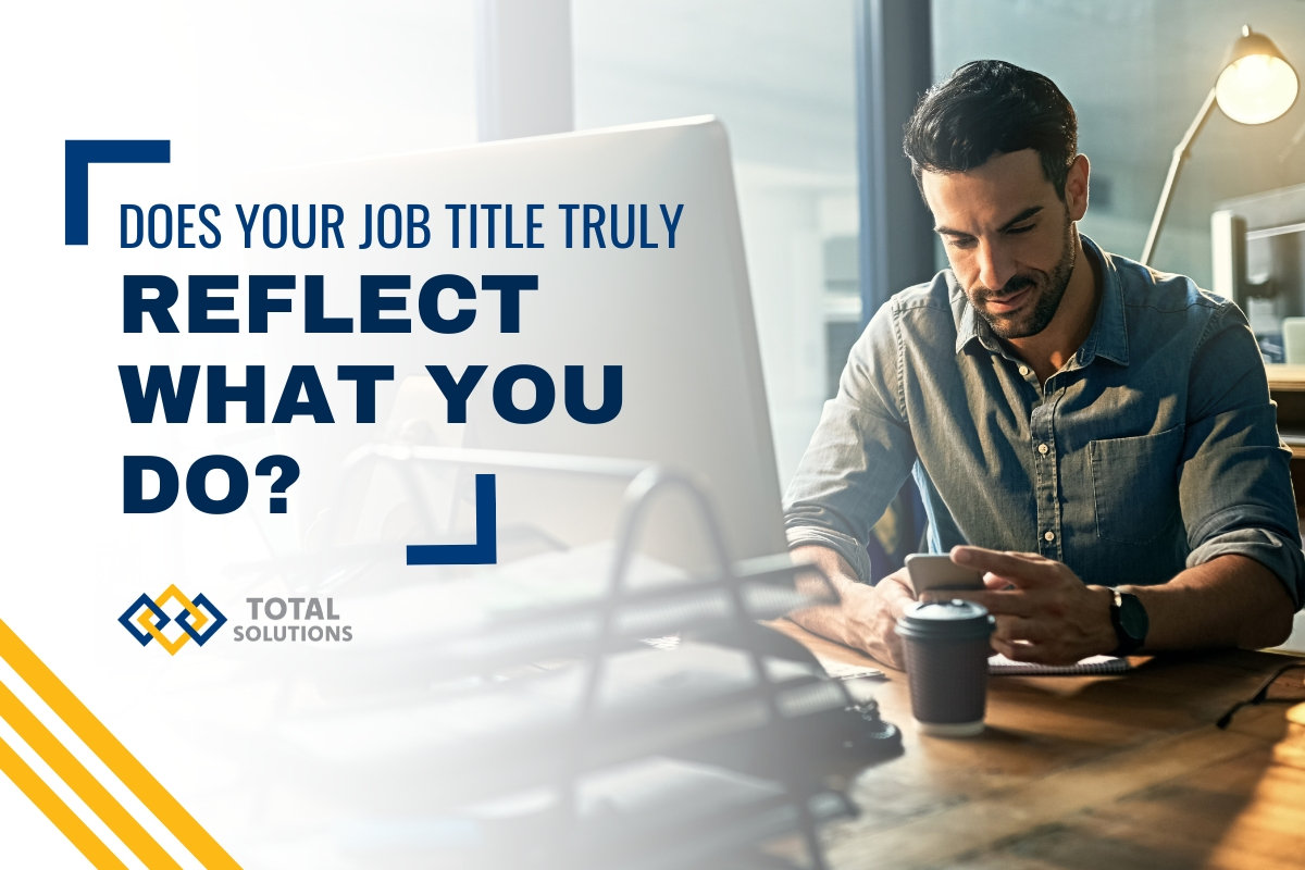 Does Your Job Title Truly Reflect Your Role? | Total Solutions