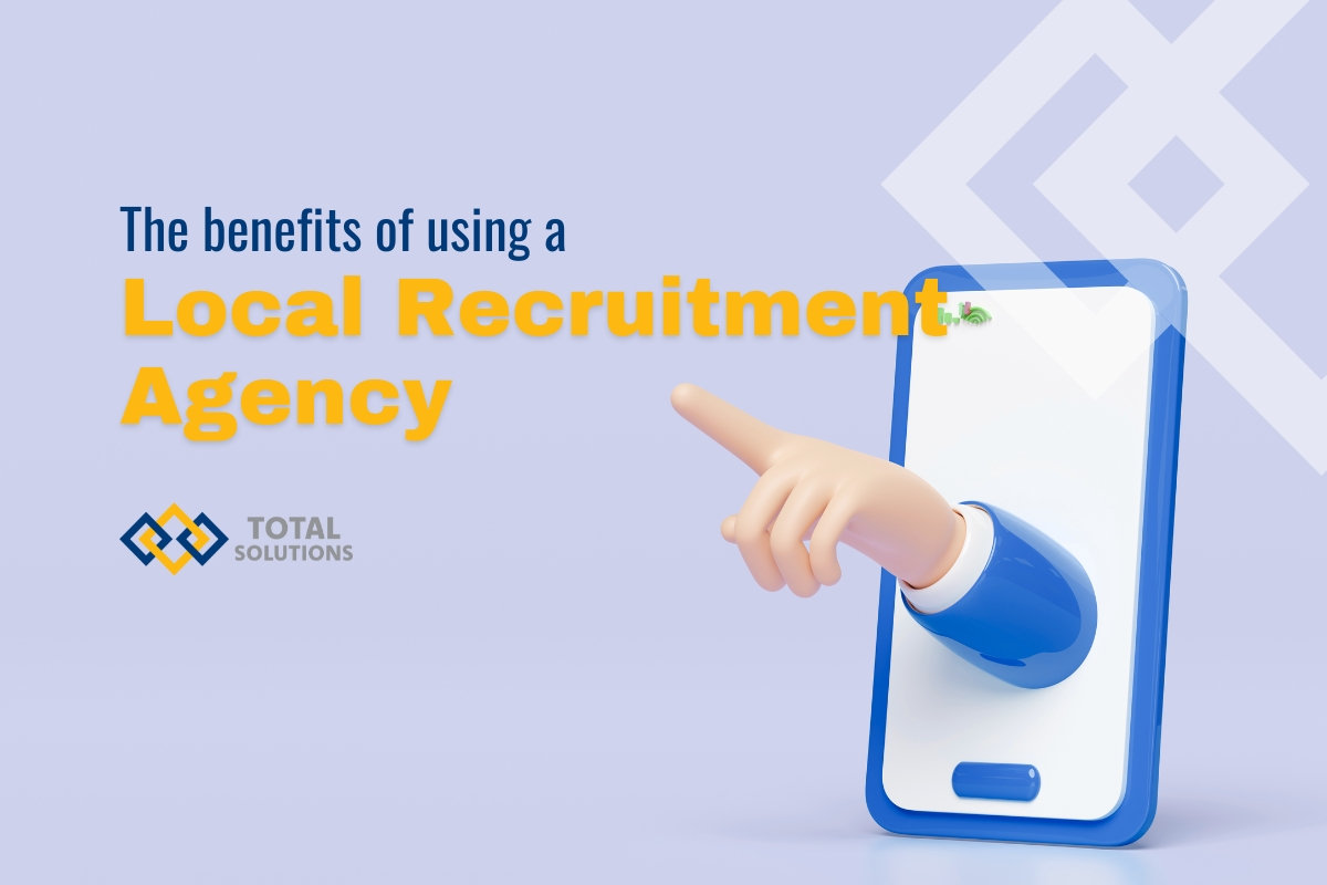 The Benefits of Using a Local Recruitment Agency | Total Solutions