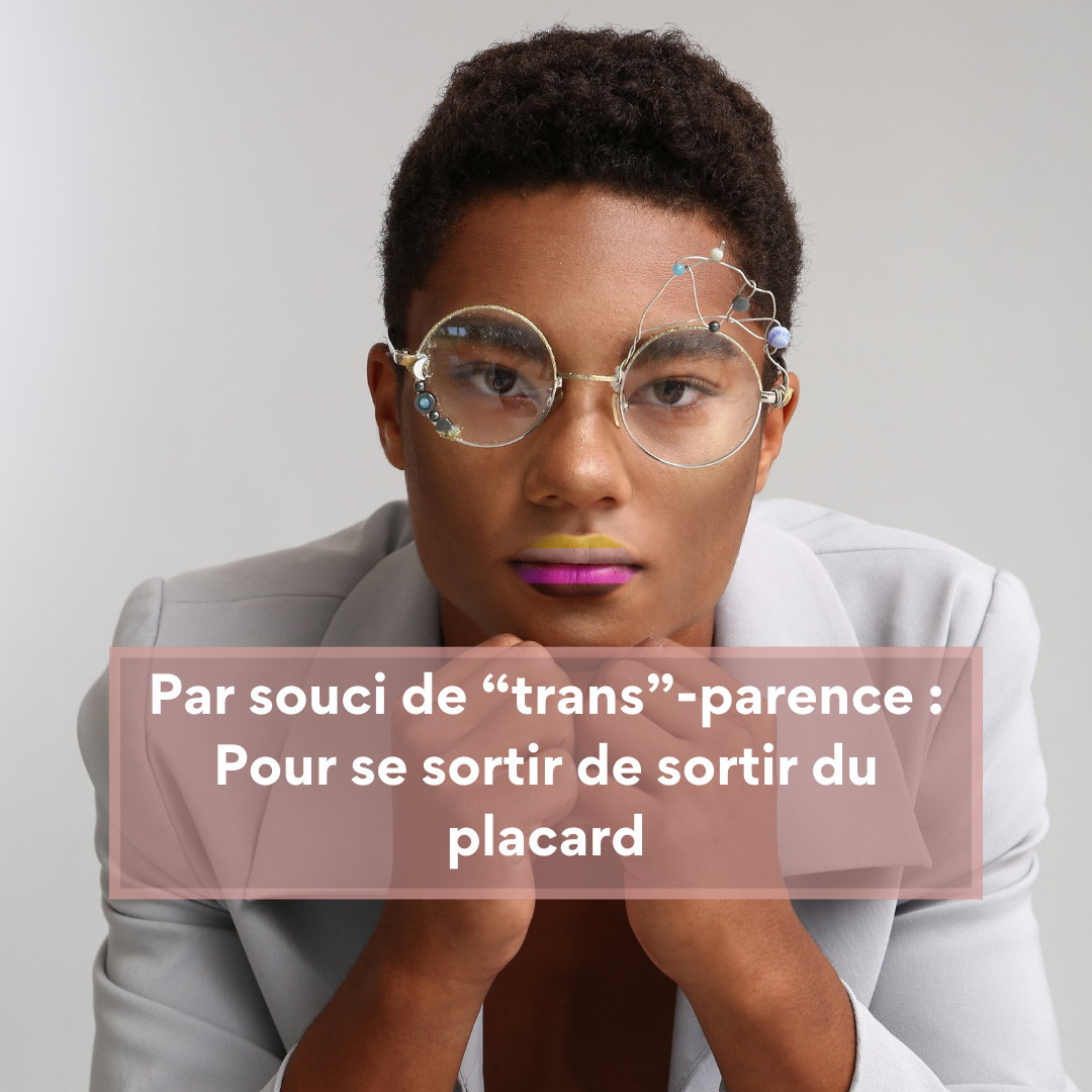 Par souci de “trans”-parence : Pour se sortir de sortir du placard