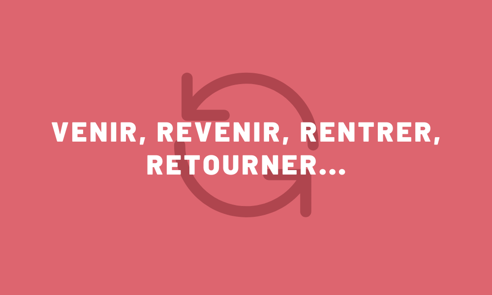 Venir, revenir, retourner, rentrer... Les verbes de mouvement en français