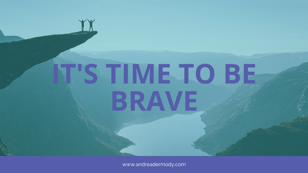 It's time to be brave