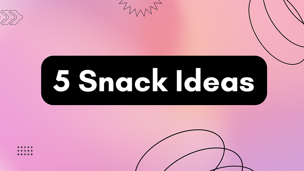 5 Snack Ideas