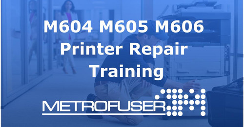 M604 M605 M606 Printer Repair Training | Metrofuser