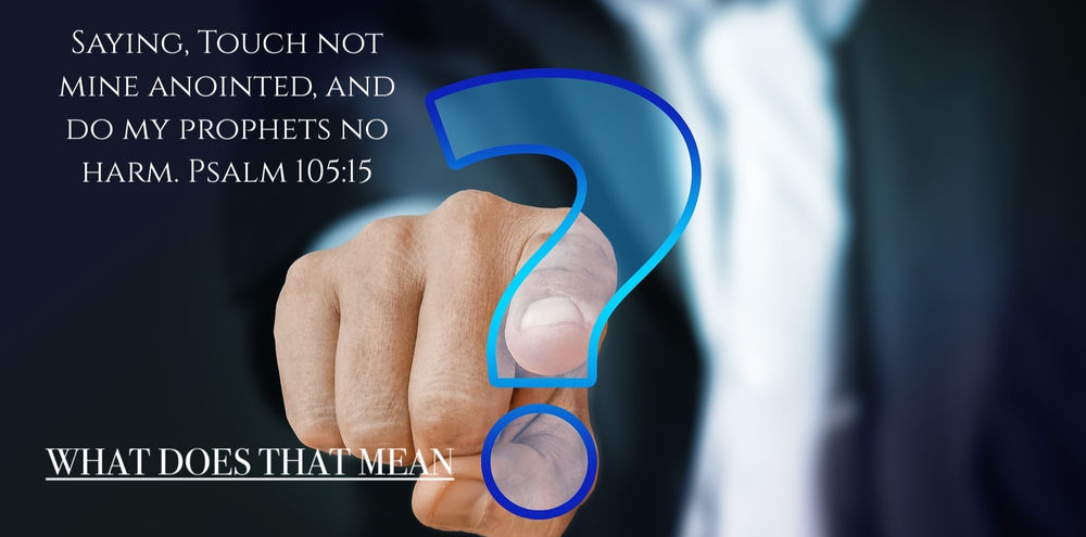 TOUCH NOT GOD'S ANOINTED - What Does That Mean?