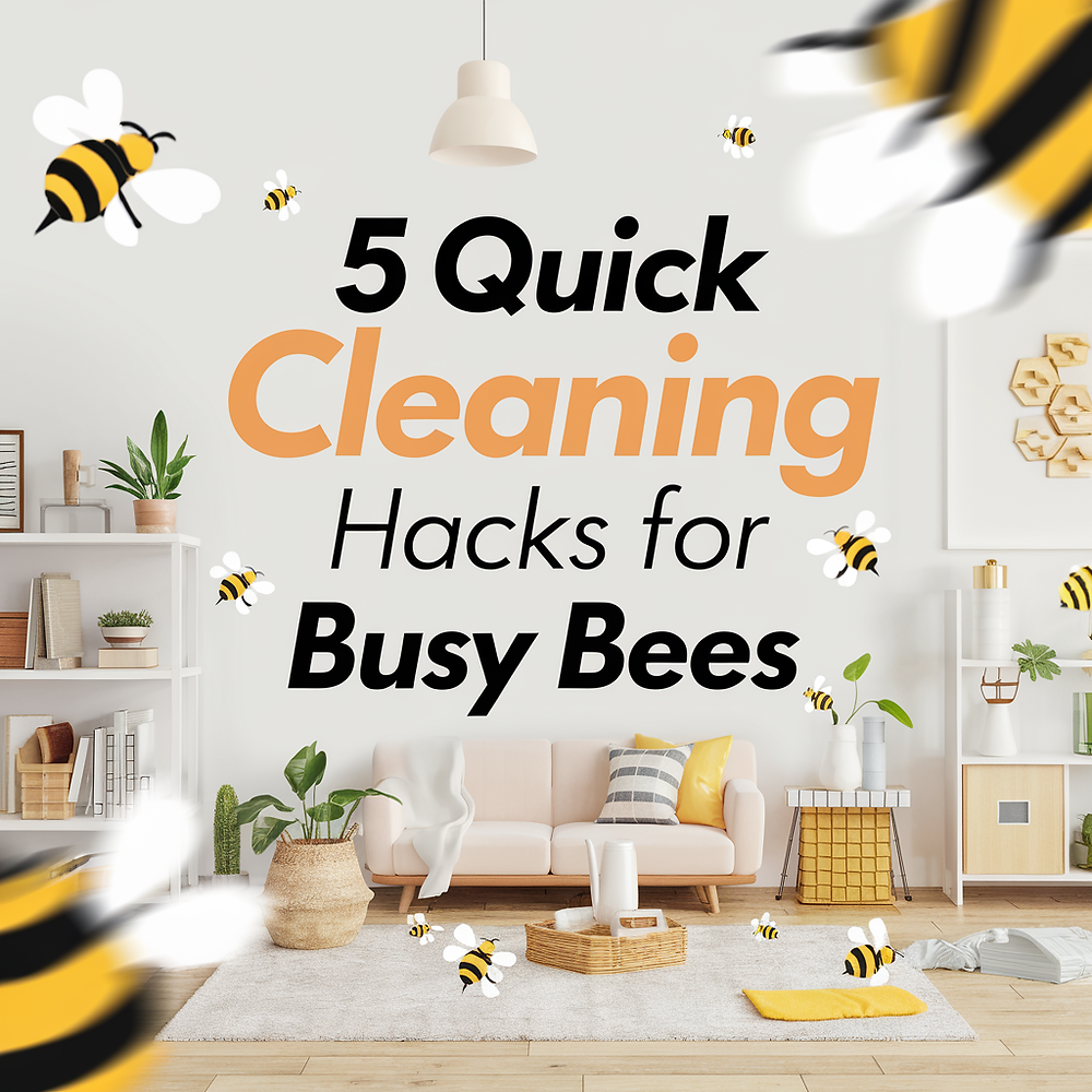 5 Quick Cleaning Hacks for Busy Bees