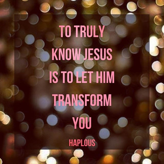 To Truly KNOW Jesus is to let Him TRANSFORM You