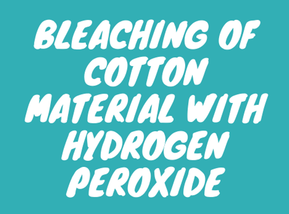 BLEACHING OF COTTON MATERIAL WITH HYDROGEN PEROXIDE (Lab Manual)