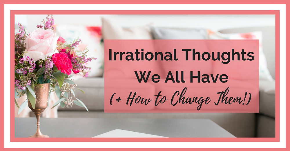 Irrational Thoughts We All Have (and How to Change Them)