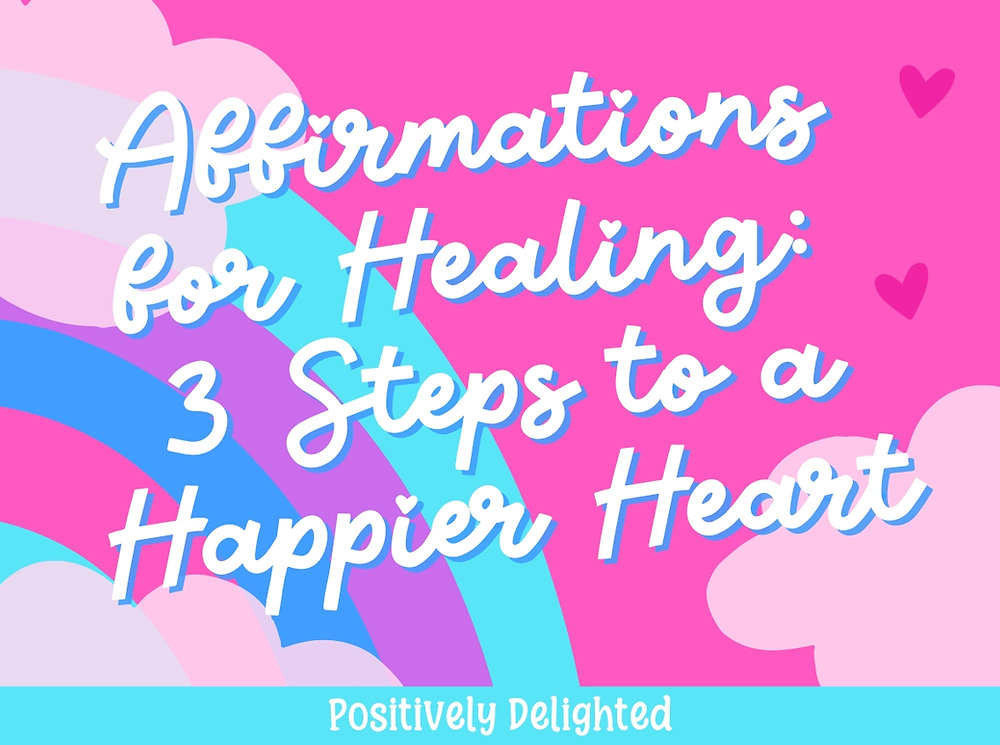 Affirmations For Healing: 3 Steps To A Happier Heart