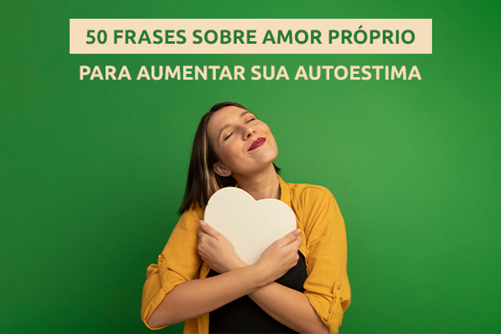 50 Frases sobre Amor Próprio para Aumentar sua Autoestima