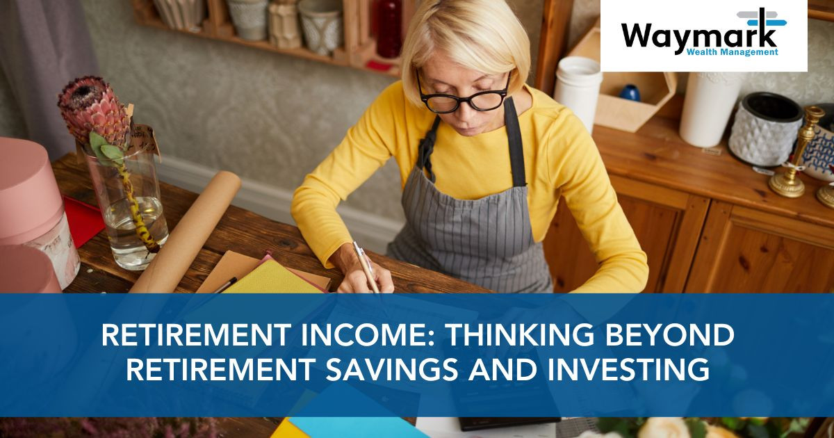 Retirement Income: Thinking Beyond Retirement Savings and Investing