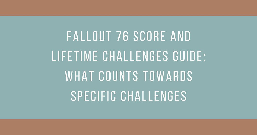 Fallout 76 Score and Lifetime Challenges Guide: What Counts towards ...