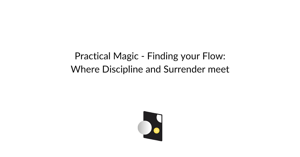 Practical Magic - Finding your Flow: Where Discipline and Surrender meet