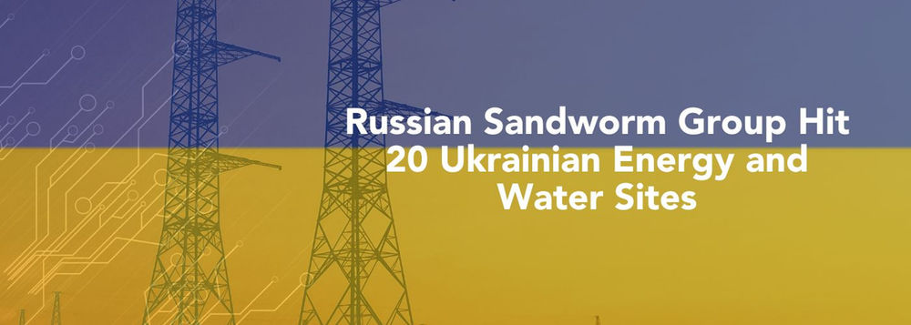 Russian Sandworm Group Hit 20 Ukrainian Energy and Water Sites ...
