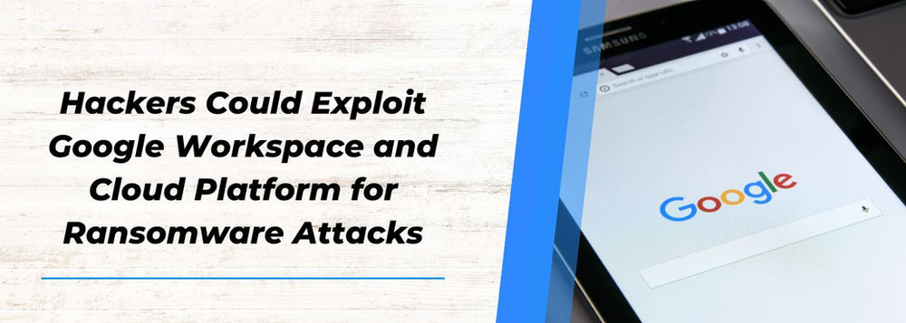 Hackers Could Exploit Google Workspace and Cloud Platform for ...