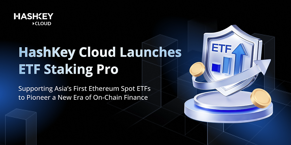 HashKey Cloud 推出 ETF Staking Pro，助力亚洲首批以太币现货 ETF 开创链上金融新格局