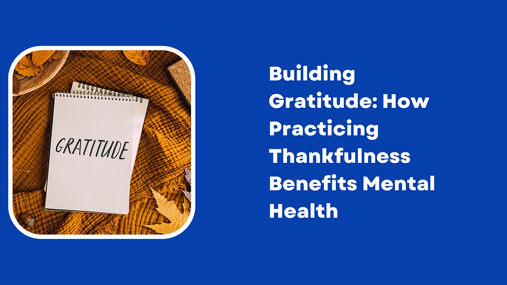 Building Gratitude: How Practicing Thankfulness Benefits Mental Health