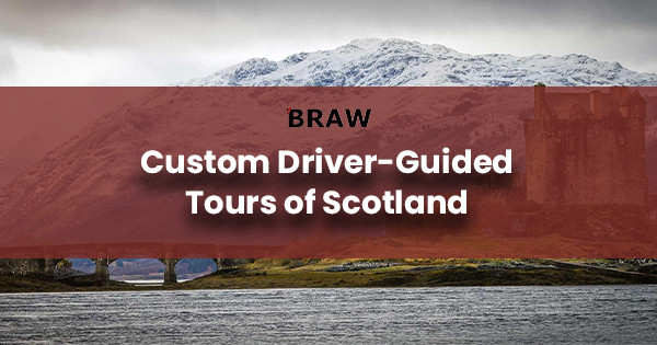 Custom Private Tours Scotland | Private Driver | Braw Scottish Tours