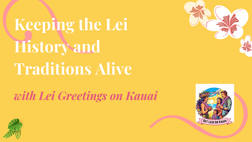 Keeping the Lei History and Traditions Alive with Lei Greetings on Kauai