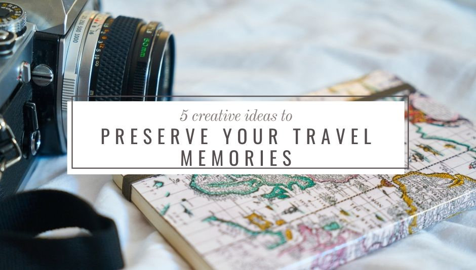 5 Creative Ideas To Preserve Your Travel Memories