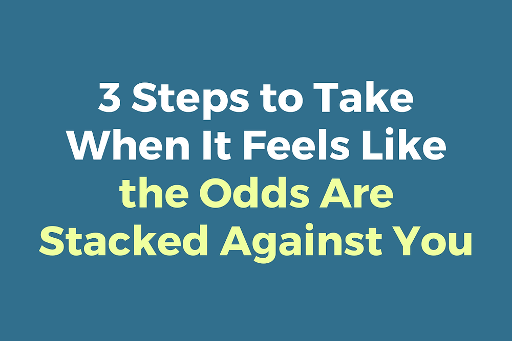3 Steps to Take When It Feels Like the Odds Are Stacked Against You