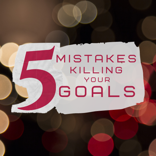 5 Mistakes Killing Your Goals | Celebrating Life