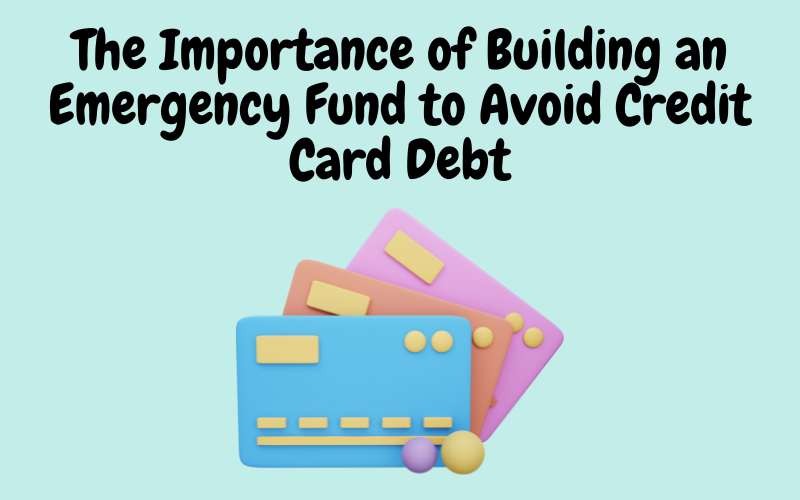 The Importance of Building an Emergency Fund to Avoid Credit Card Debt