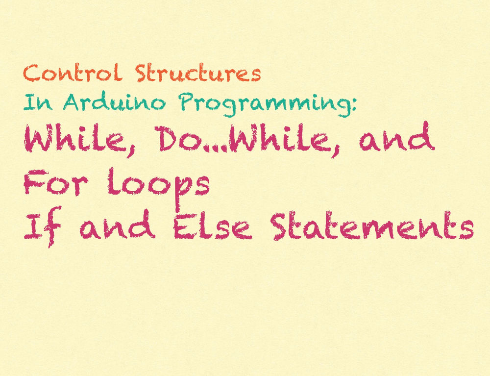 Control Structures In Arduino Programs If Else For While And More