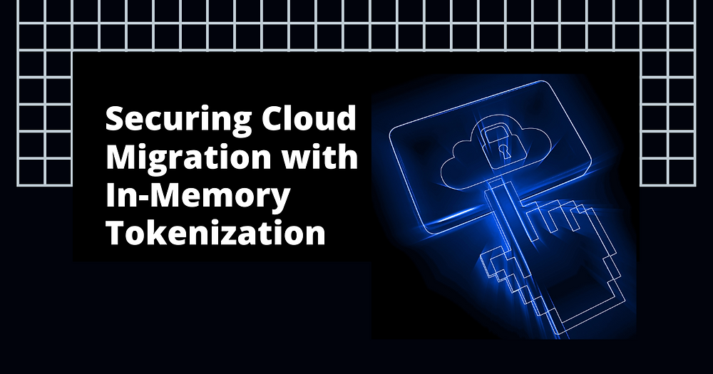 Securing Your Cloud Migration With In-Memory Tokenization
