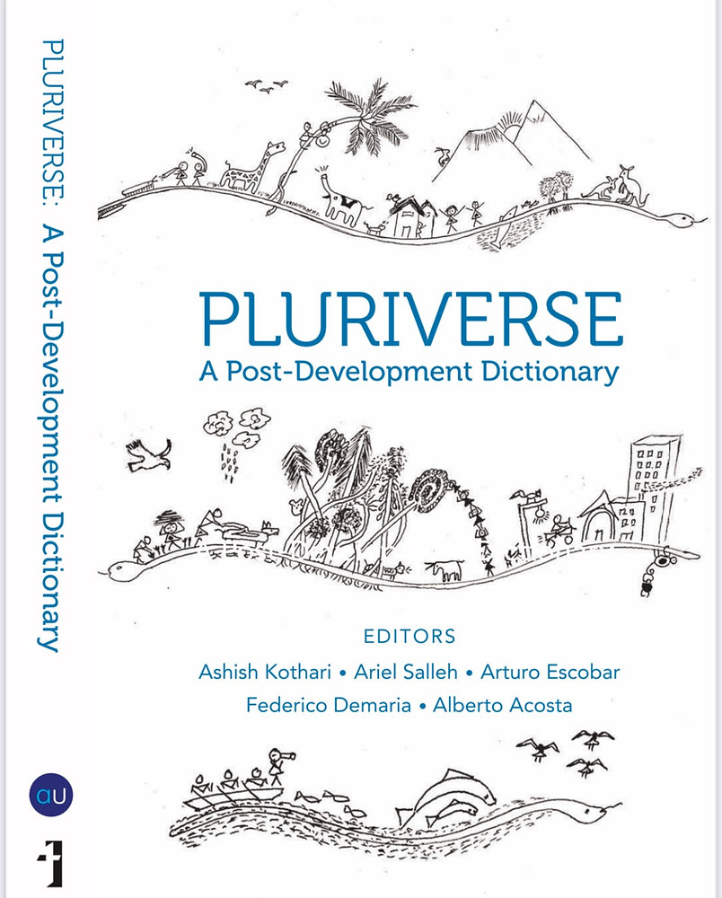 Pluriverse. A POST-DEVELOPMENT DICTIONARY. Edited by ASHISH KOTHARI, ARIEL SALLEH, ARTURO ...