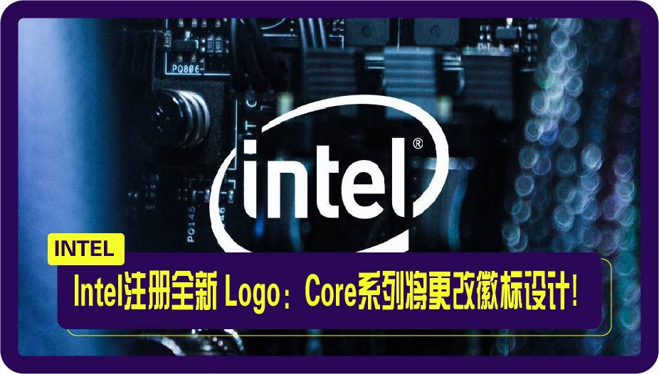 Intel注册全新 Logo：Core系列将更改徽标设计