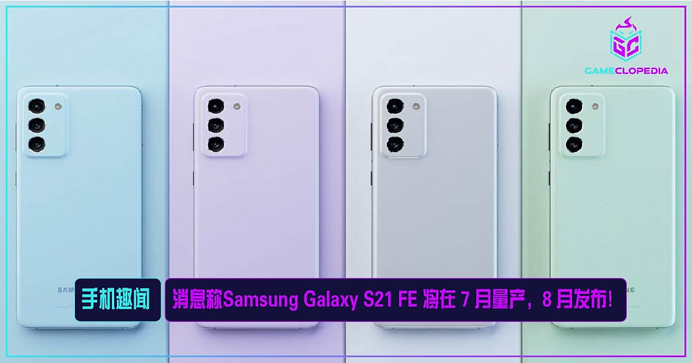 消息称Samsung Galaxy S21 FE 将在 7 月量产，8 月发布