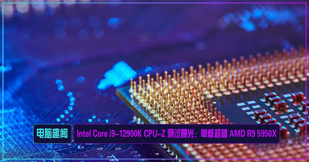 Intel Core i9-12900K CPU-Z 测试曝光：单核超越 AMD R9 5950X
