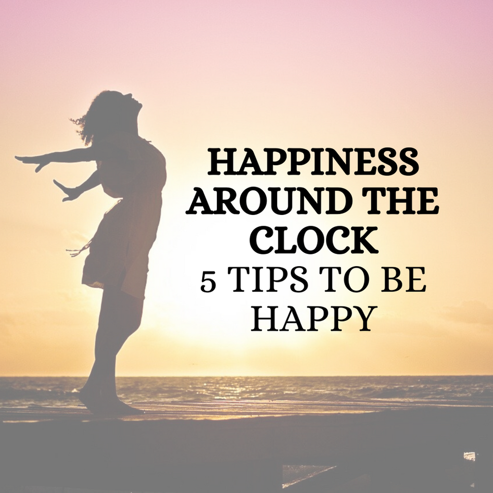 Happiness Around the Clock- 5 Tips to be Happy