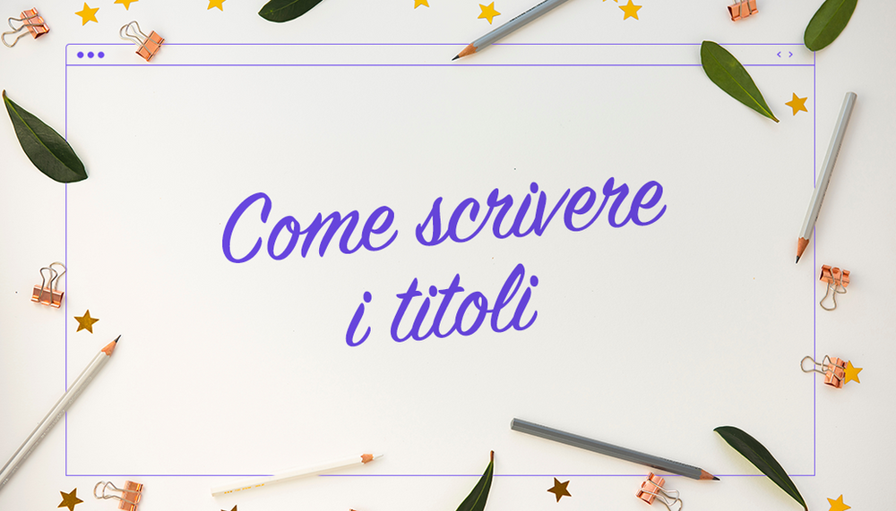 Come scrivere i titoli: 7 trucchi efficaci