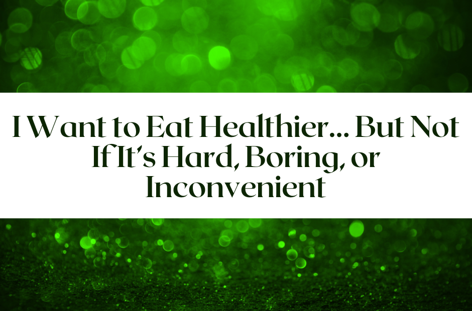 I Want to Eat Healthier… But Not If It’s Hard, Boring, or Inconvenient