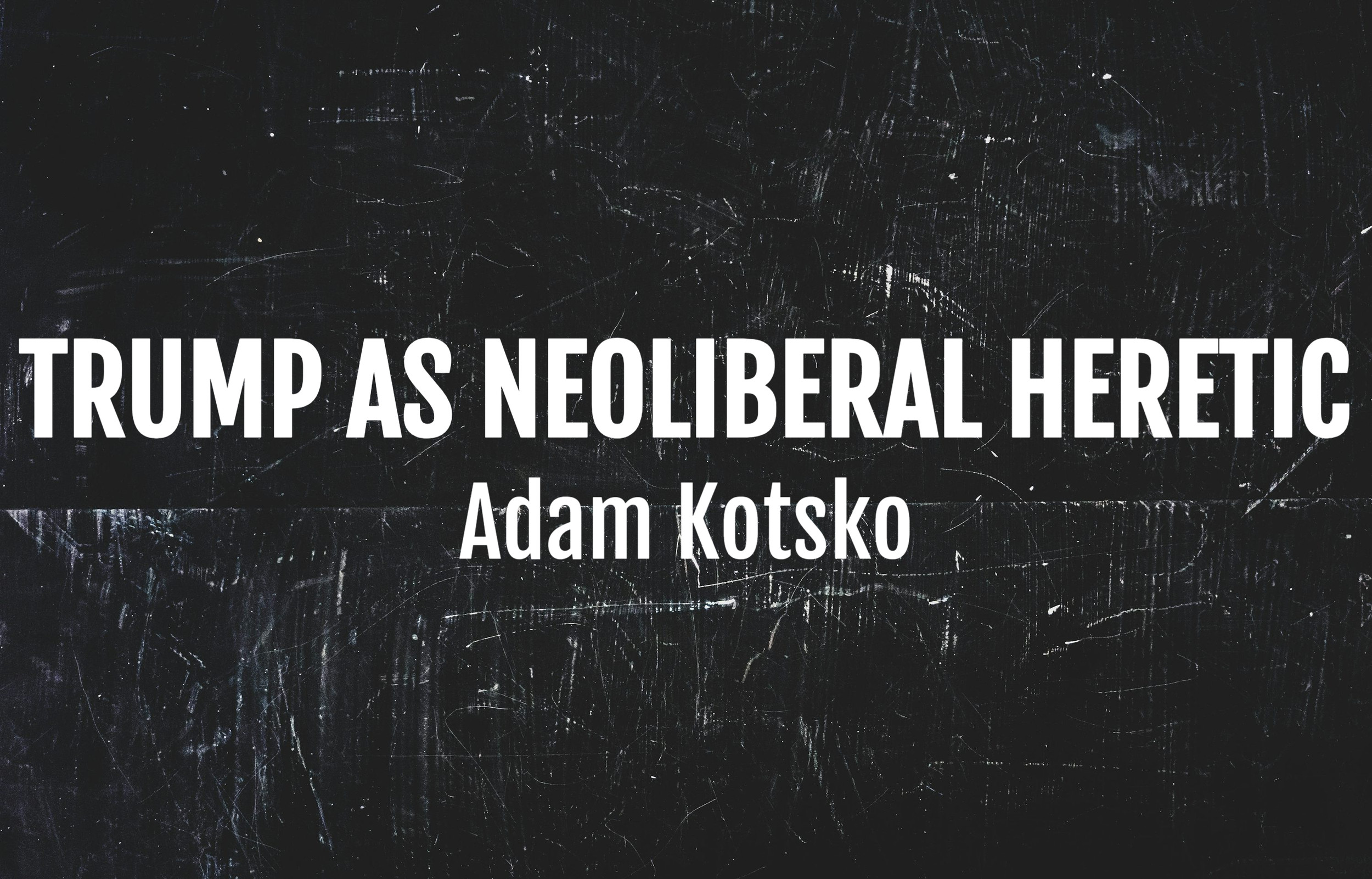 "Trump as Neoliberal Heretic": An Essay by Adam Kotsko (Keywords ...