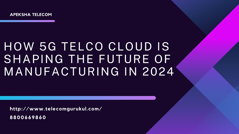 How 5G Telco Cloud is Shaping the Future of Manufacturing in 2024