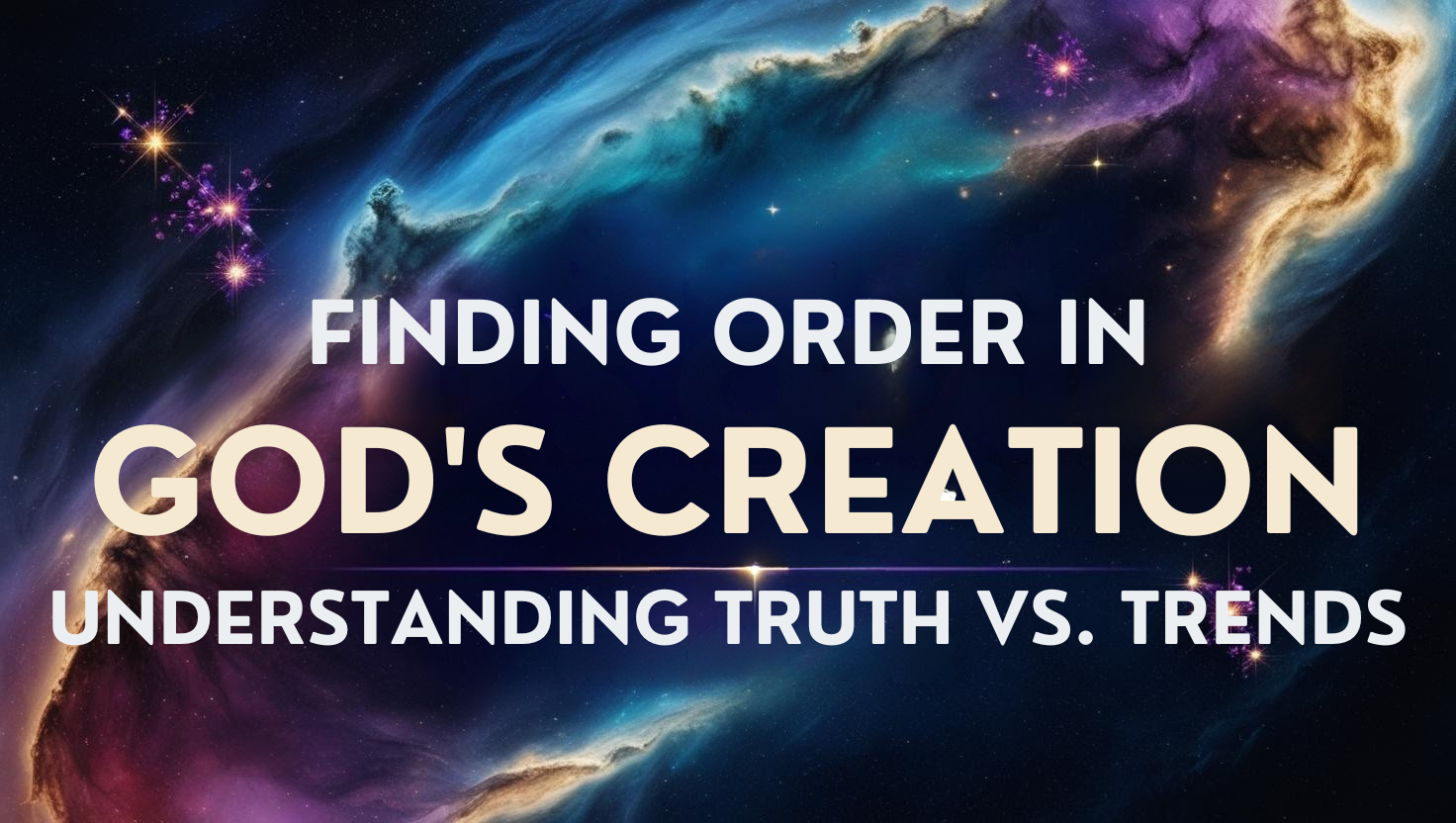 Finding Order in God's Creation: Understanding Truth vs. Trends