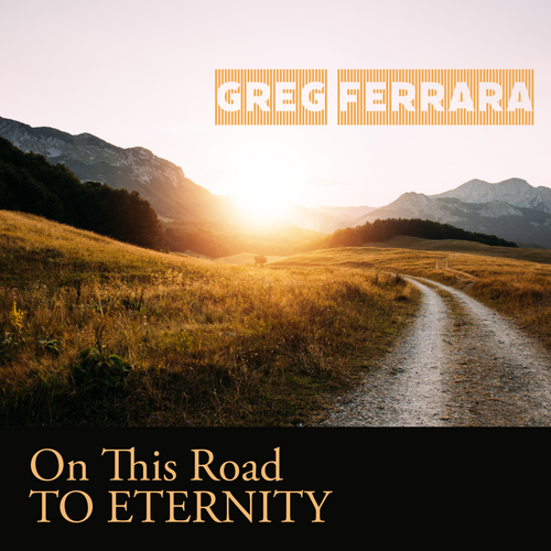 On This Road To Eternity | Greg Ferrara Music