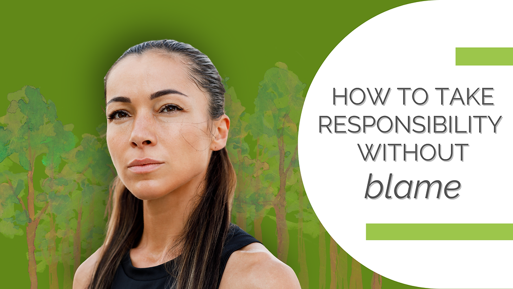 HOW TO TAKE RESPONSIBILITY WITHOUT TAKING THE BLAME