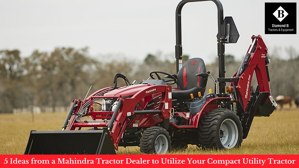 5 Ideas from a Mahindra Tractor Dealer to Utilize Your Compact Utility ...