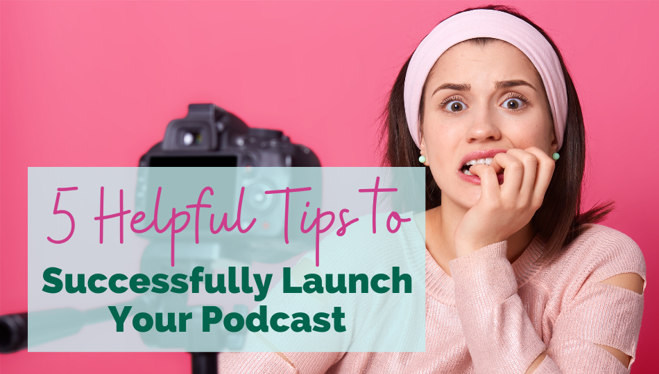 5 Helpful Tips to Successfully Launch Your Podcast