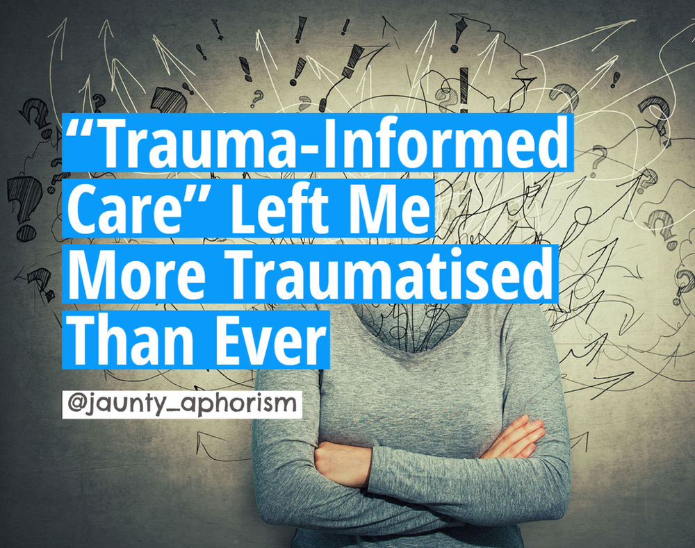 “Trauma-Informed Care” Left Me More Traumatised Than Ever